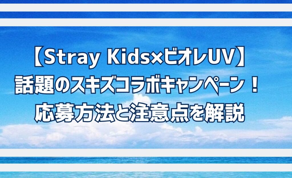 【Stray Kids×ビオレUV】話題のスキズコラボキャンペーン！応募方法と注意点を解説 - トレンドのまなび帖